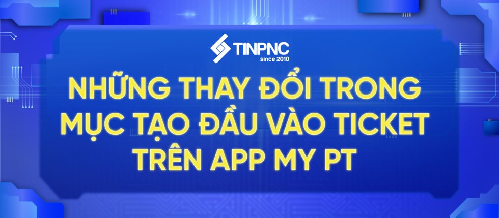 NHỮNG THAY ĐỔI TRONG MỤC TẠO ĐẦU VÀO TICKET TRÊN APP MY PT | TRANG TIN ...